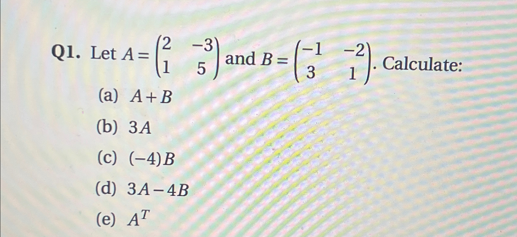 Solved Q1. ﻿Let A=([2,-3],[1,5]) ﻿and B=([-1,-2],[3,1]). | Chegg.com