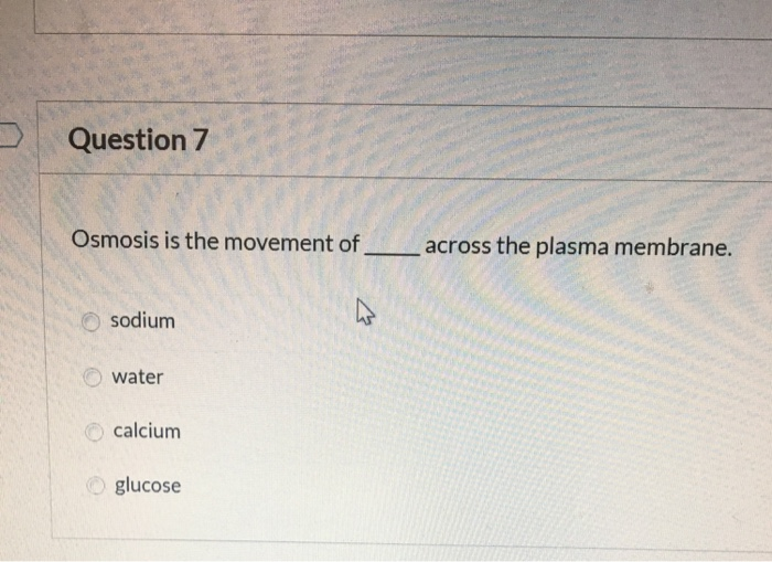 Solved > Question 7 Osmosis is the movement of __ across the | Chegg.com