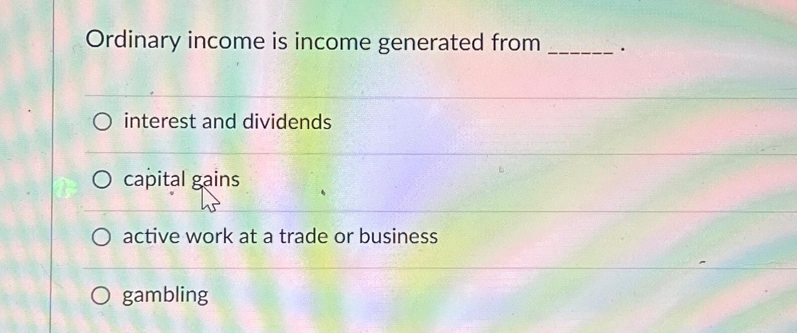 Solved Ordinary income is income generated frominterest and | Chegg.com