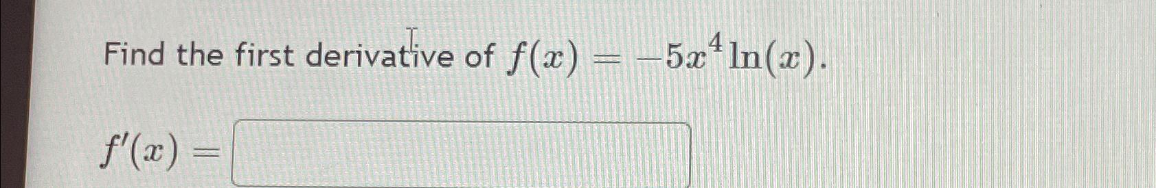 Solved Find the first derivative of f(x)=-5x4ln(x).f'(x)= | Chegg.com