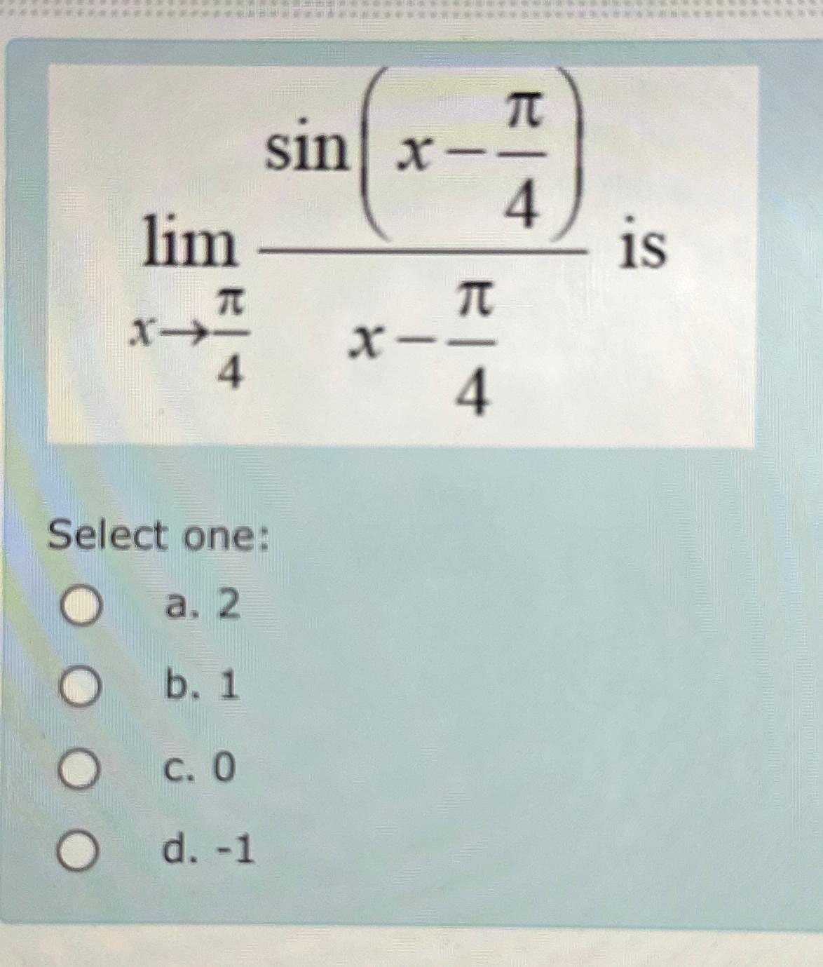 Solved limx→π4sin(x-π4)x-π4 is ﻿Select one:a. 2b. 1c. 0d. -1 | Chegg.com