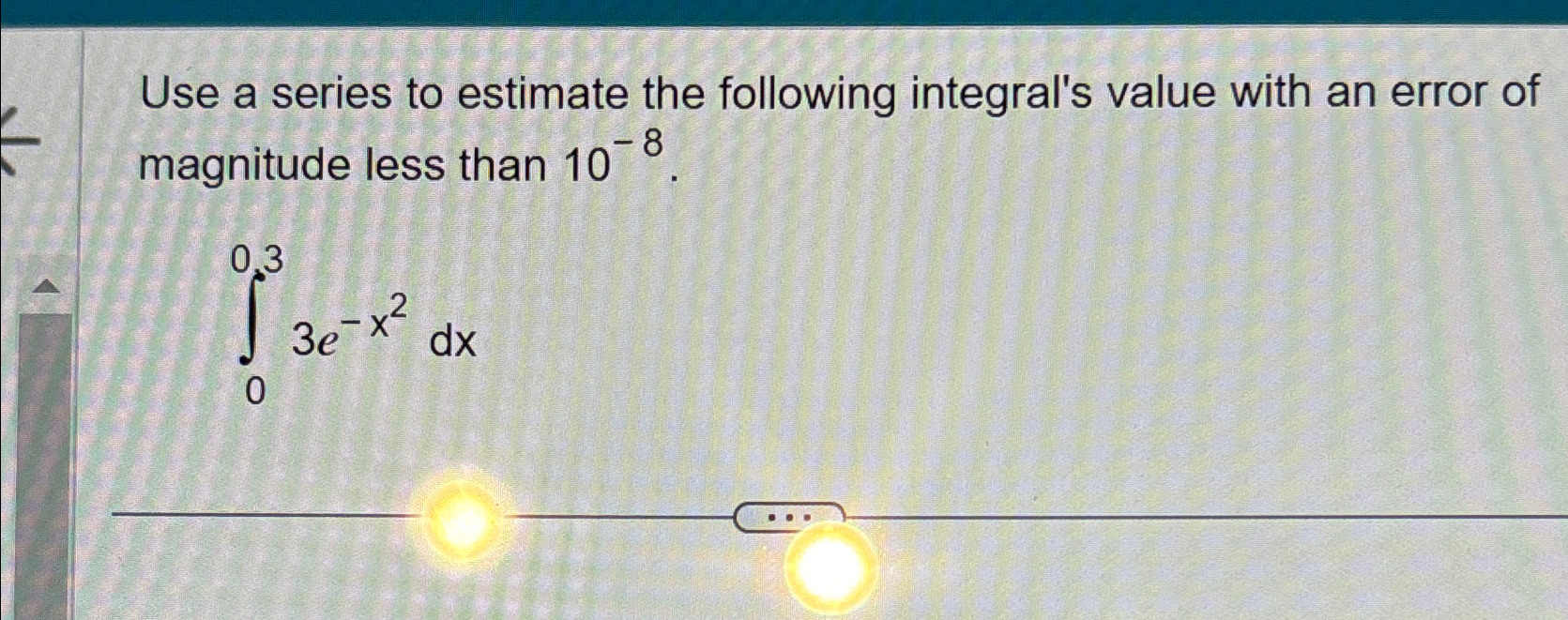 Solved Use a series to estimate the following integral's | Chegg.com