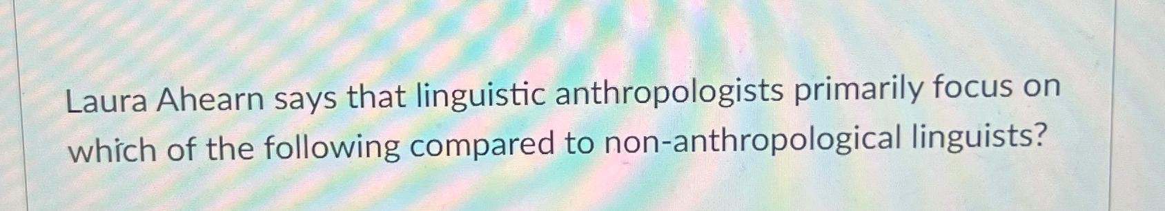 Solved Laura Ahearn says that linguistic anthropologists | Chegg.com