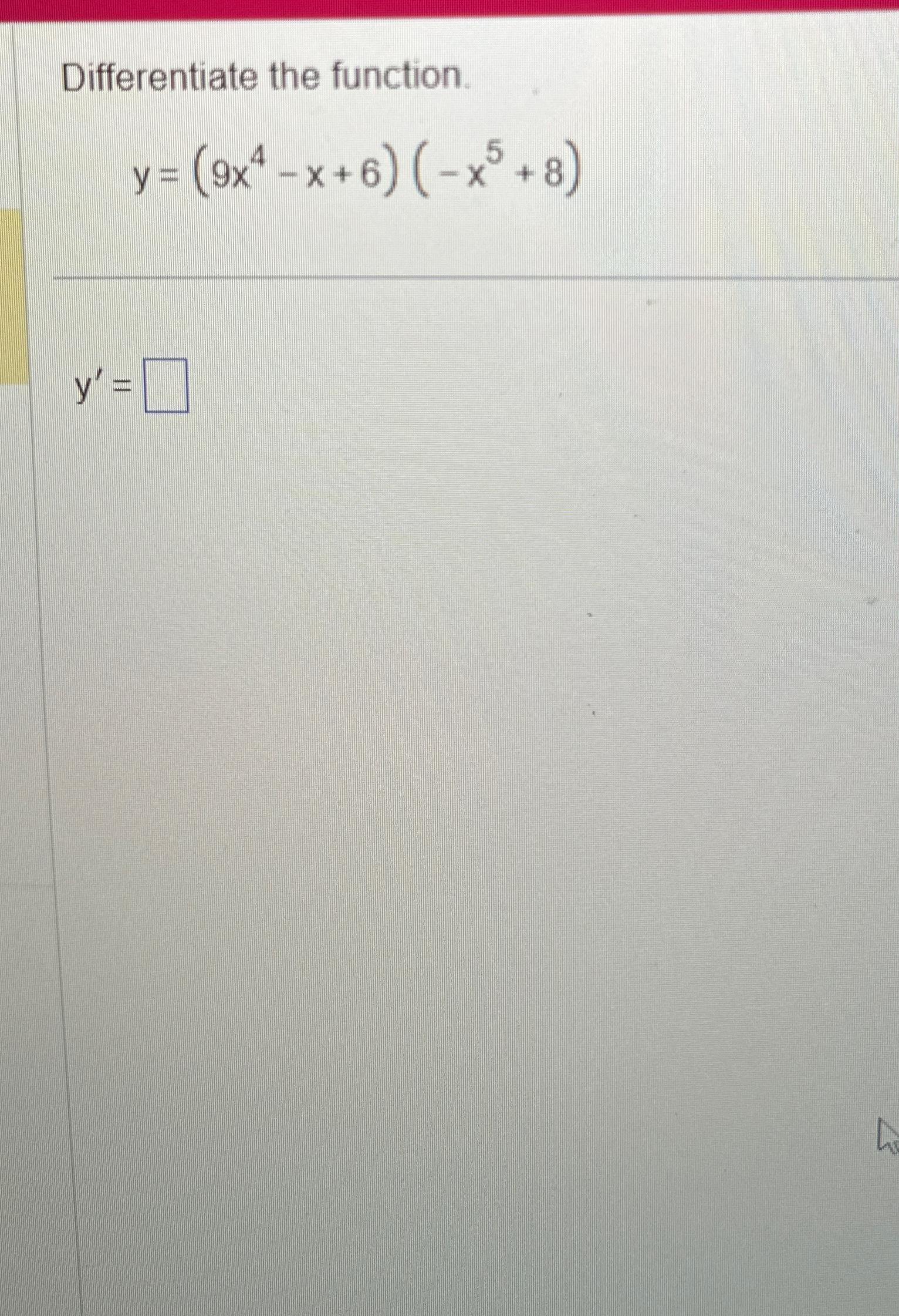 Solved Differentiate the function.y=(9x4-x+6)(-x5+8)y'= | Chegg.com