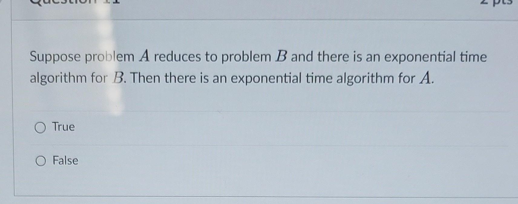 Solved Suppose problem A reduces to problem B and there is | Chegg.com