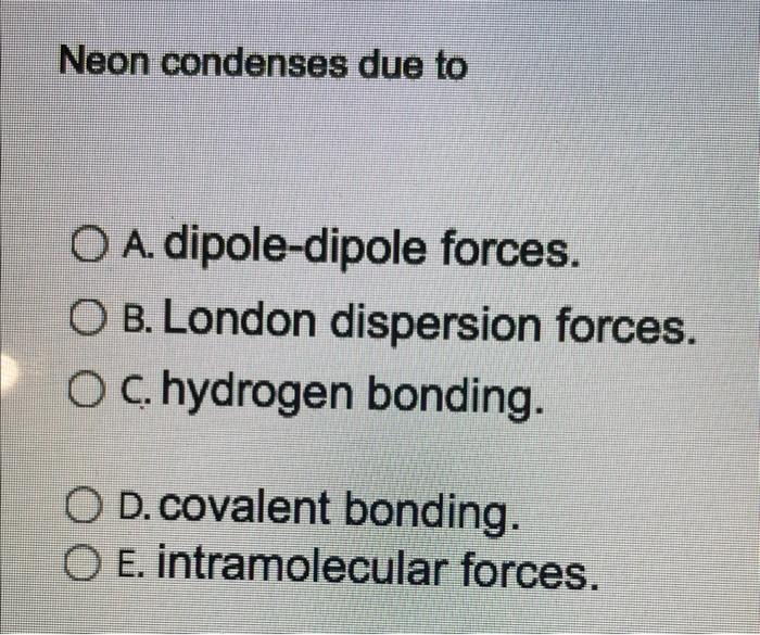 Solved Neon condenses due to A. dipole-dipole forces. B. | Chegg.com