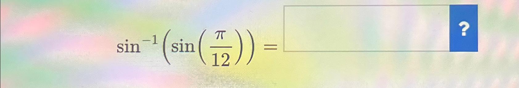 Solved sin-1(sin(π12))= | Chegg.com
