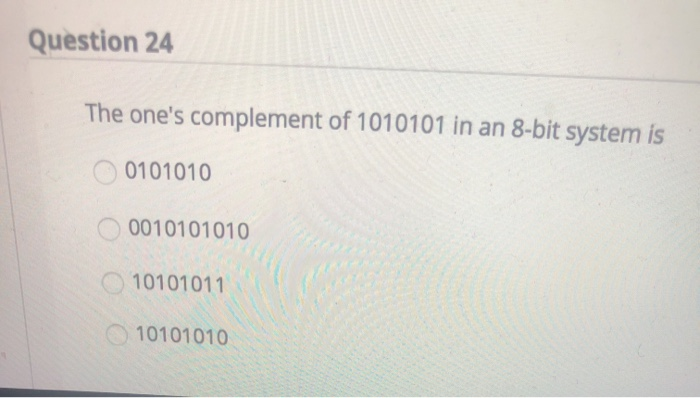 Question 24The ones complement of 1010101 in an 8-bit system is010101000101010101010101110101010