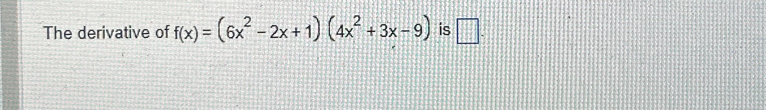 Solved The derivative of f(x)=(6x2-2x+1)(4x2+3x-9) ﻿is | Chegg.com