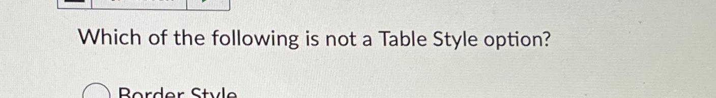 Solved Which of the following is not a Table Style option? | Chegg.com