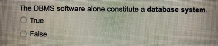 Solved The DBMS software alone constitute a database system. | Chegg.com