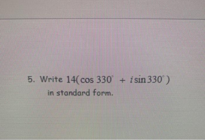 Solved 5. Write 14(cos 330 + i sin 330) in standard form. | Chegg.com