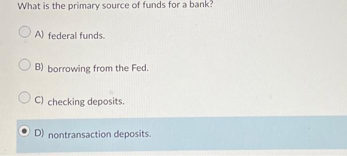 Solved What is the primary source of funds for a bank? A) | Chegg.com