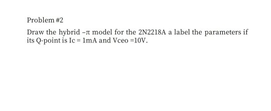 Solved Problem #2 Draw the hybrid - model for the 2N2218A a | Chegg.com