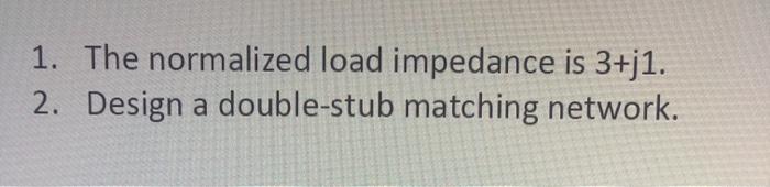 Solved 1. The normalized load impedance is 3+j1. 2. Design a | Chegg.com