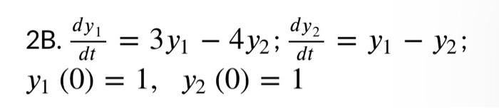 Solved 2B. dtdy1=3y1−4y2;dtdy2=y1−y2; y1(0)=1,y2(0)=1 | Chegg.com