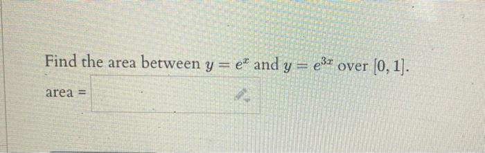 Solved Find the area between y=ex and y=e3x over [0,1]. | Chegg.com