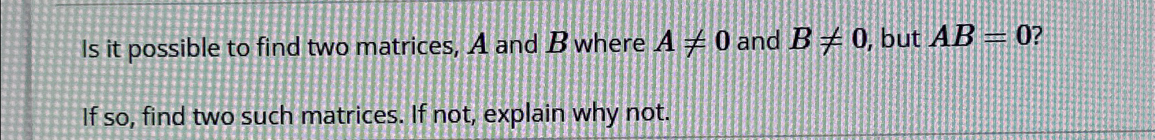 Solved Is it possible to find two matrices, A and B ﻿where | Chegg.com