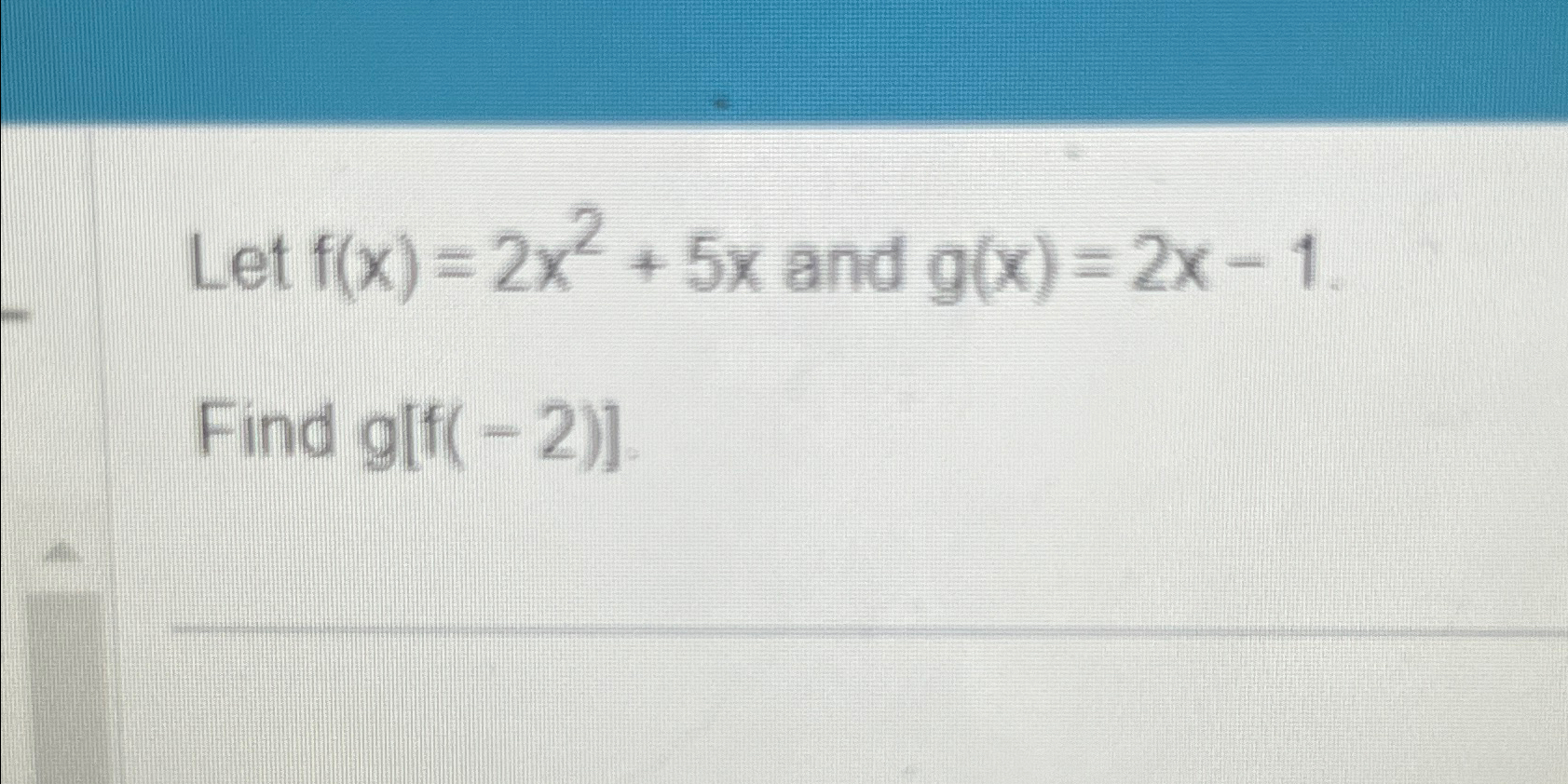 Solved Let f(x)=2x2+5x ﻿and g(x)=2x-1Find g[f(-2)] | Chegg.com