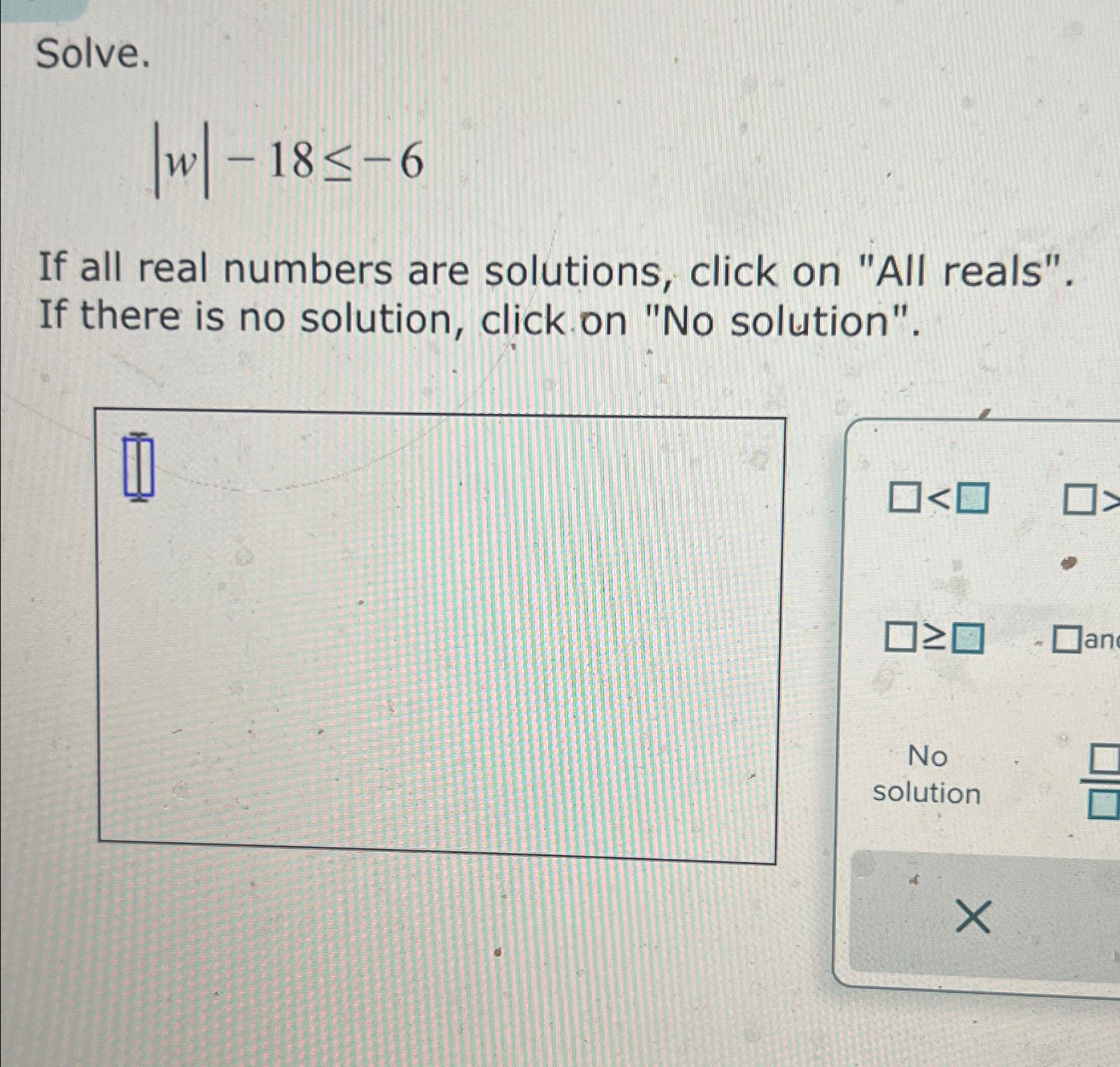 Solved Solve.|w|-18≤-6If all real numbers are solutions, | Chegg.com