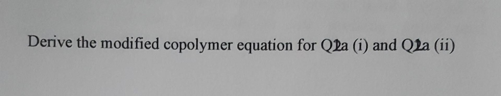 Solved Derive the modified copolymer equation for Q2a (i) | Chegg.com