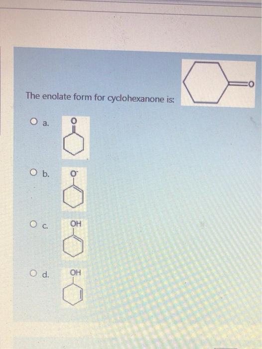 Solved The enolate form for cyclohexanone is: a. Ob. 5 Oc. | Chegg.com