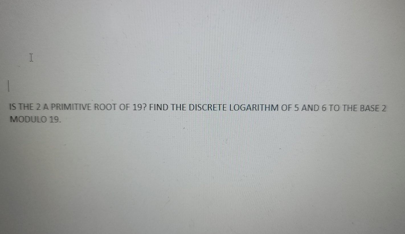 Solved I IS THE 2 A PRIMITIVE ROOT OF 19? FIND THE DISCRETE | Chegg.com