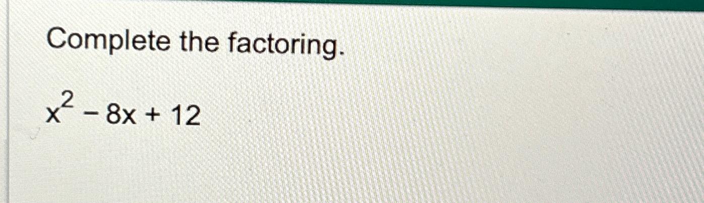 Solved Complete the factoring.x2-8x+12 | Chegg.com