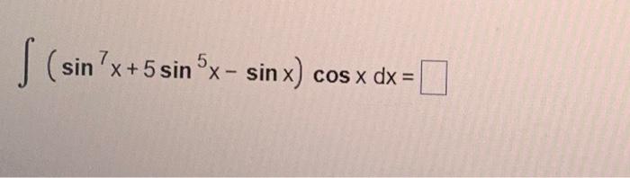Solved ∫(sin7x+5sin5x−sinx)cosxdx= | Chegg.com