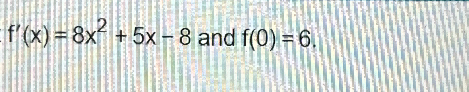 Solved f'(x)=8x2+5x-8 ﻿and f(0)=6 | Chegg.com