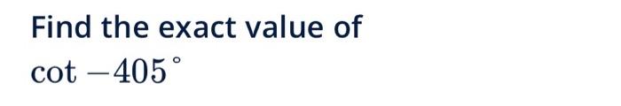 Solved Find the exact value of cot−405∘ | Chegg.com