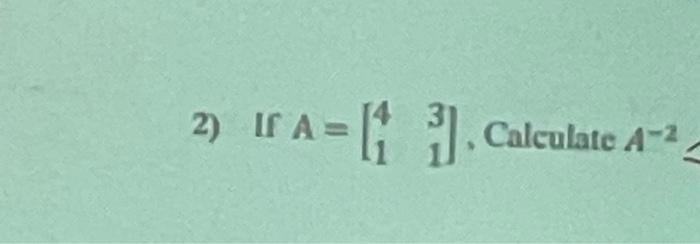 Solved 2) If A=[4131], Calculate A−2 | Chegg.com