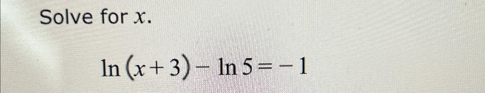 Solved Solve for xln(x+3)-ln5=-1 | Chegg.com