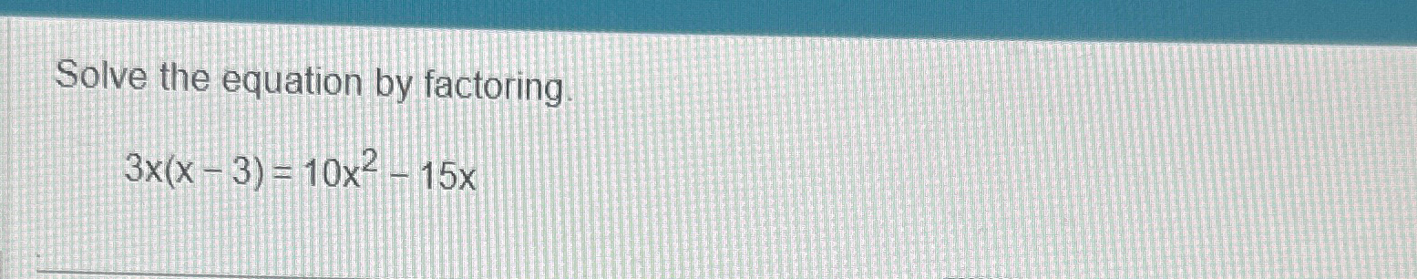 Solved Solve the equation by factoring.3x(x-3)=10x2-15x | Chegg.com