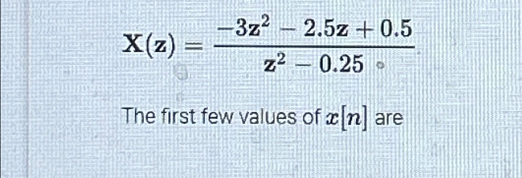 Solved x(z)=-3z2-2.5z+0.5z2-0.25The first few values of x[n] | Chegg.com