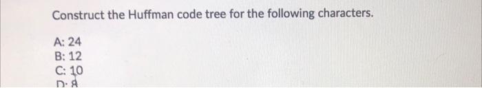 Solved Construct the Huffman code tree for the following | Chegg.com