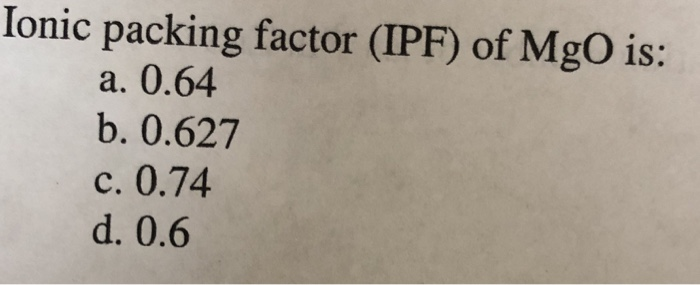 Solved Ionic packing factor (IPF) of MgO is: a. 0.64 b. | Chegg.com