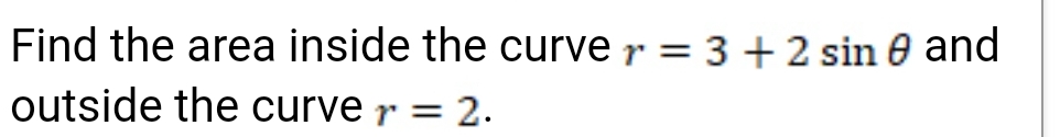 Solved Find the area inside the curve r=3+2sinθ ﻿and outside | Chegg.com