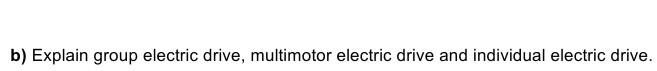 Solved b) Explain group electric drive, multimotor electric | Chegg.com