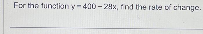 Solved For the function y = 400-28x, find the rate of | Chegg.com