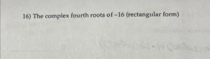 Solved 16) The complex fourth roots of -16 (rectangular | Chegg.com