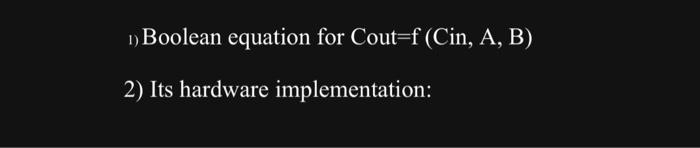 Solved 1) Boolean equation for Cout =f ( Cin,A,B) 2) Its | Chegg.com