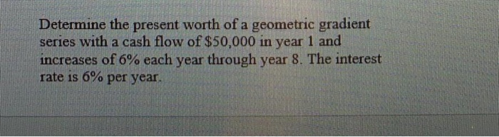 Solved Determine the present worth of a geometric gradient | Chegg.com