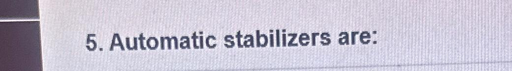 Solved Automatic stabilizers are: | Chegg.com
