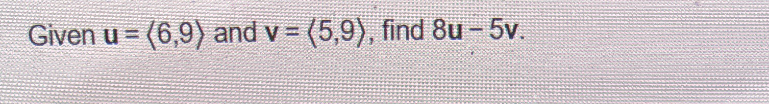 Solved Given u=(:6,9:) ﻿and v=(:5,9:), ﻿find 8u-5v | Chegg.com