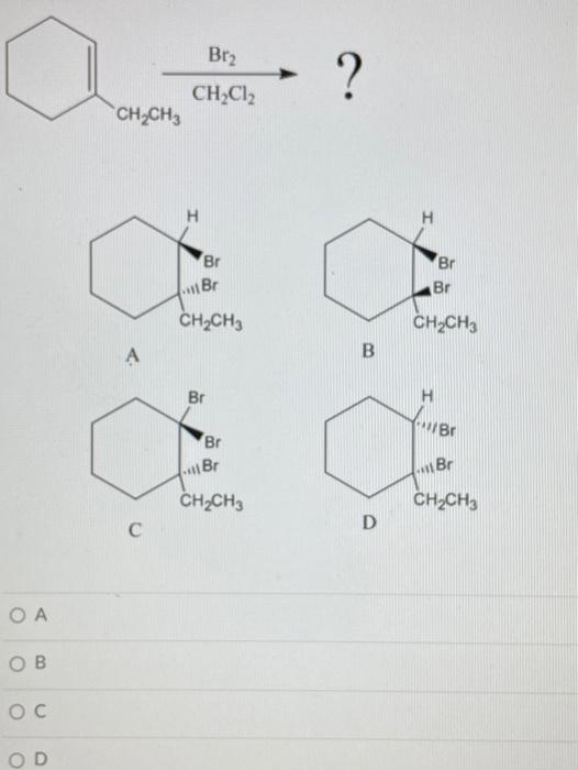 Solved Br2 CH2Cl2 CH2CH3 ? H H Br Br Br Br CH2CH3 CH2CH3 A B | Chegg.com