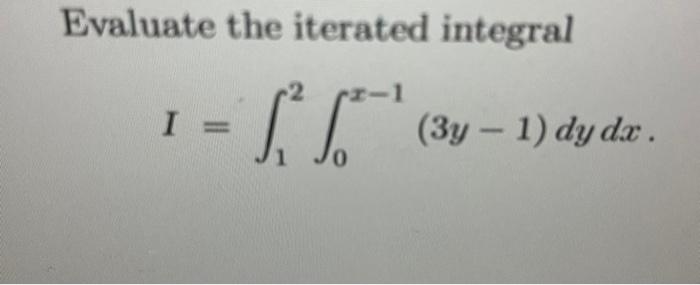 Solved Evaluate the iterated integral I=∫12∫0x−1(3y−1)dydx | Chegg.com