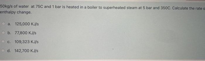 Solved 50kg/s of water at 75C and 1 bar is heated in a | Chegg.com