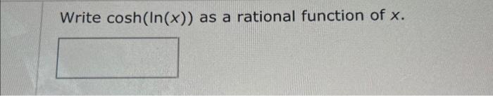 Solved Write cosh(ln(x)) as a rational function of x. | Chegg.com