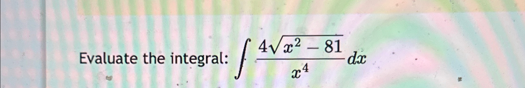 Solved Evaluate the integral: ∫﻿﻿4x2-812x4dx | Chegg.com